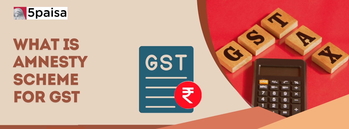 GST Amnesty Scheme: Meaning, Benefits, Challenges & Issues | 5paisa